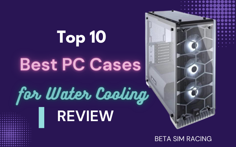 10 Best PC Cases for Water Cooling: A 2025 Expert Review